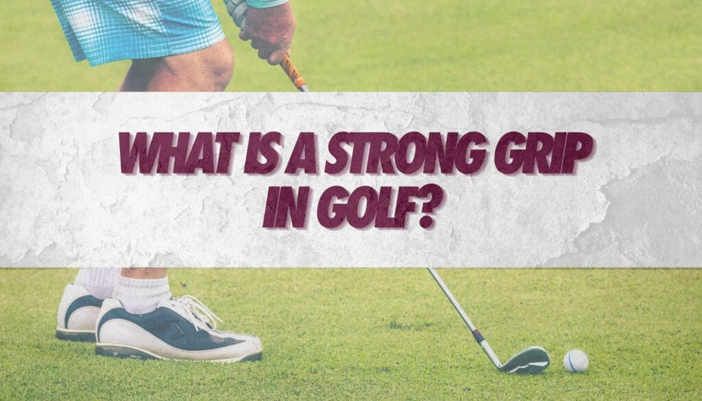 What is a Strong Grip in Golf? • Honest Golfers
