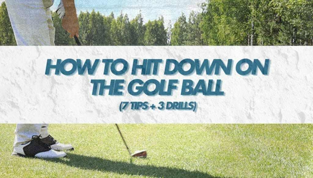 How to Hit Down on The Golf Ball (7 Tips + 3 Drills) • Honest Golfers